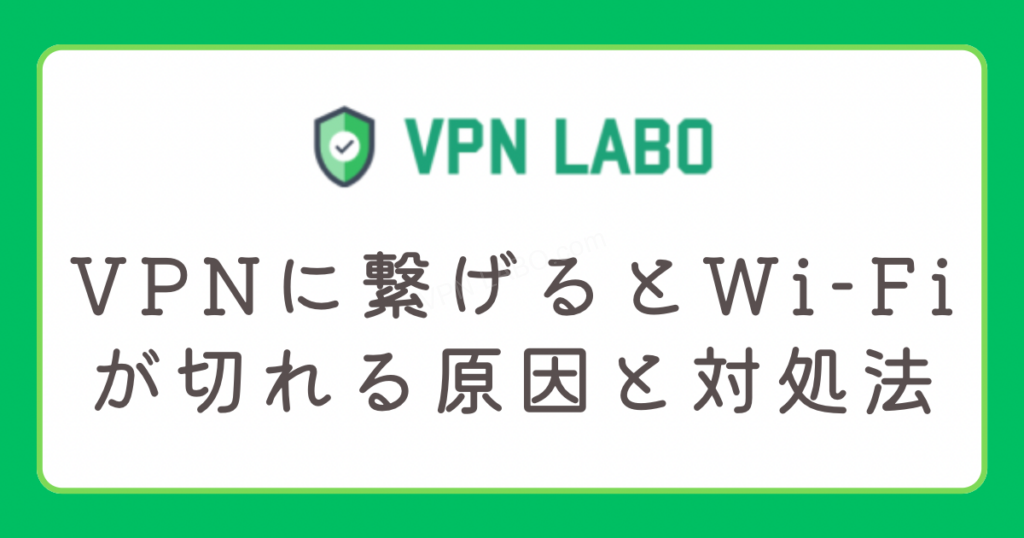 VPNに繋ぐとWi-Fiが切れる！の原因と対応策を解説します。